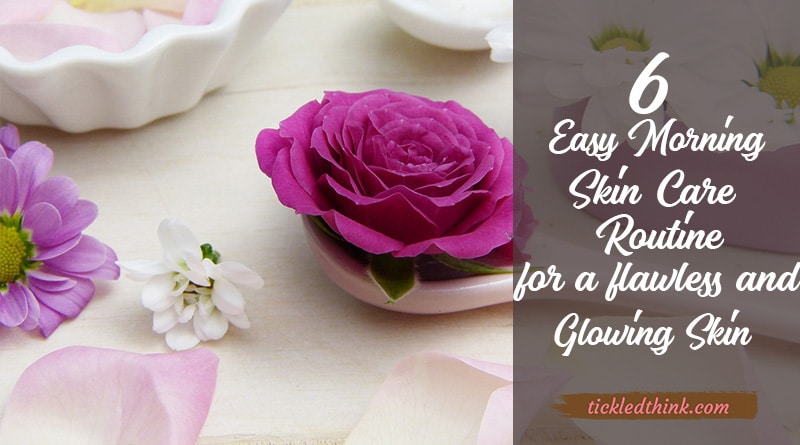 6 easy morning skincare routine for a flawless glowing skin - Tickled Think