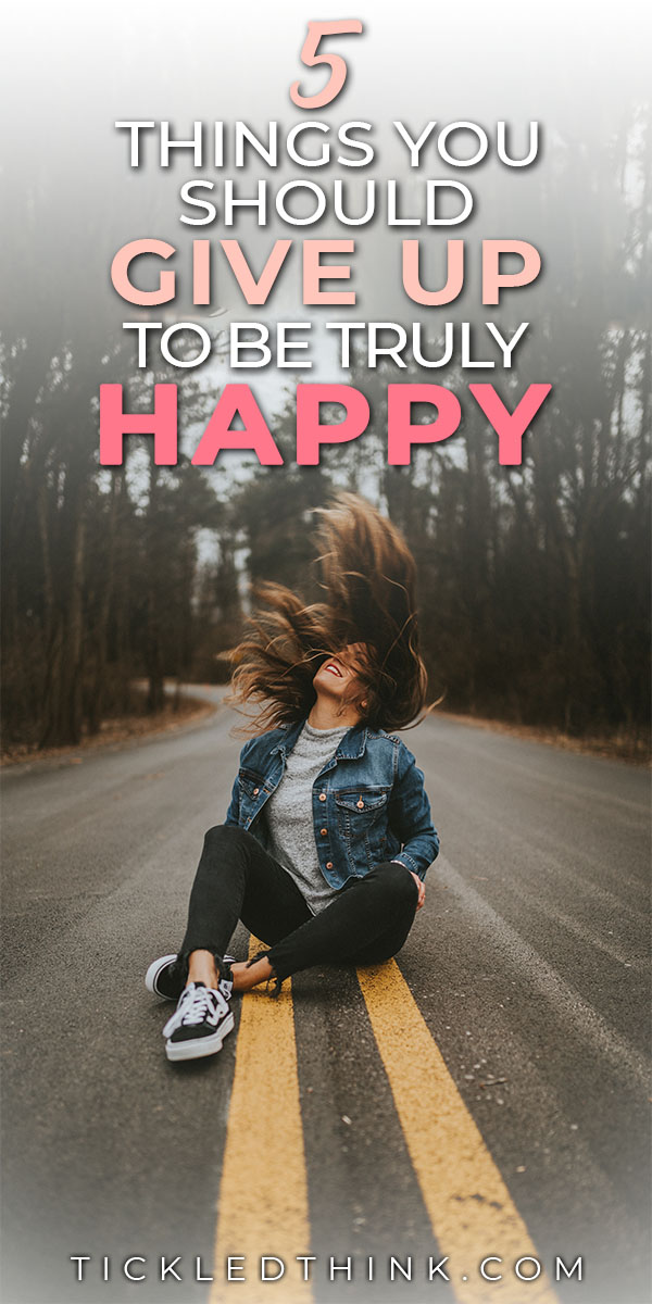5 Things you should give up to be truly Happy - Tickled Think