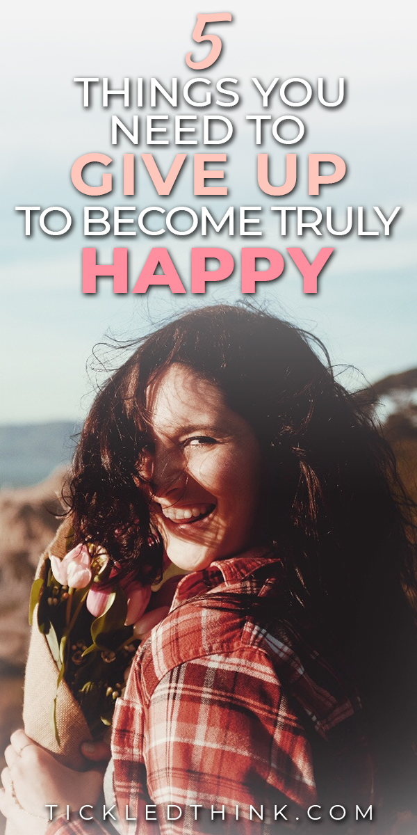 5 Things you should give up to be truly Happy - Tickled Think