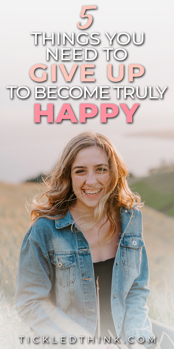 5 Things you should give up to be truly Happy - Tickled Think