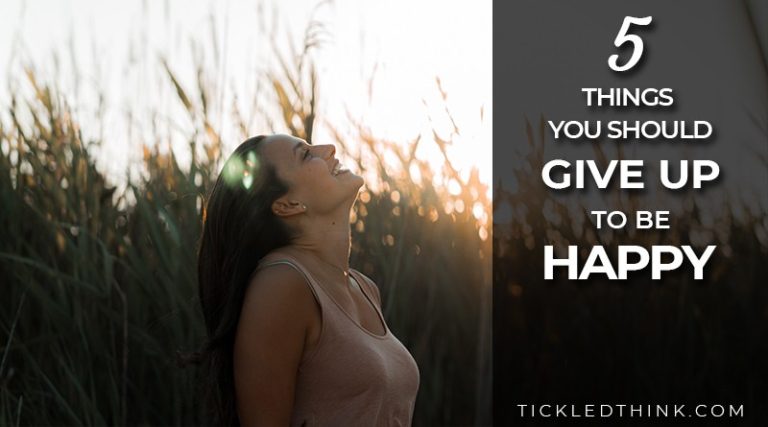 5 Things you should give up to be truly Happy - Tickled Think