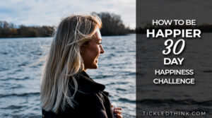 How to be Happier - 30 Day Happiness Challenge - Tickled Think