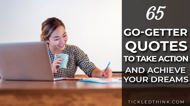 65 GO-GETTER QUOTES TO TAKE ACTION AND ACHIEVE YOUR DREAMS - Tickled Think